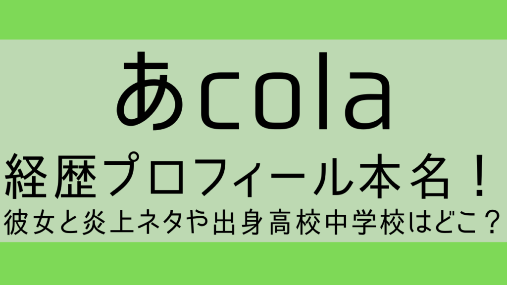あcolawiki経歴プロフィール本名！彼女と炎上ネタや出身高校中学校はどこ？